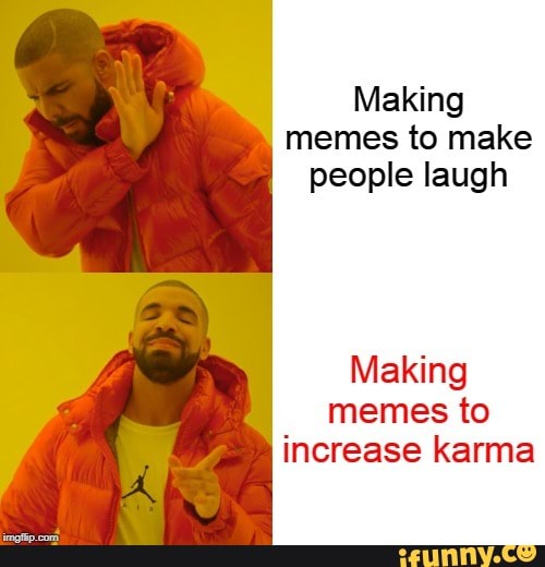 Making memes to make people laugh Making memes to increase karma - iFunny
