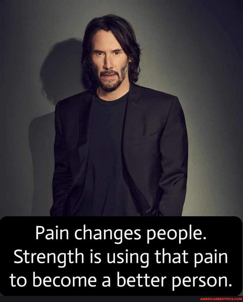 Pain changes people. Strength is using that pain to become a better ...