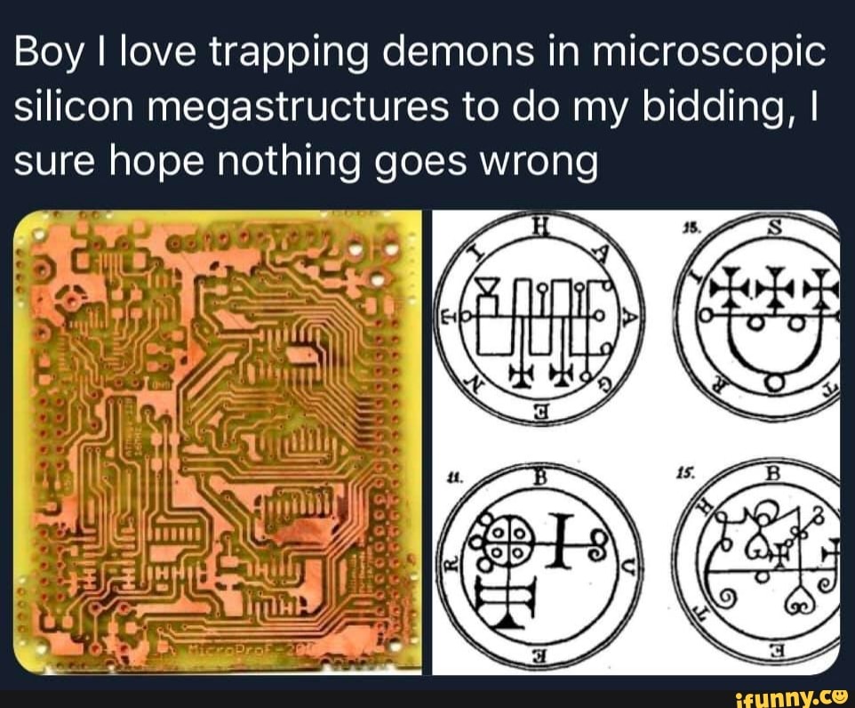 Boy I love trapping demons in microscopic silicon megastructures to do ...