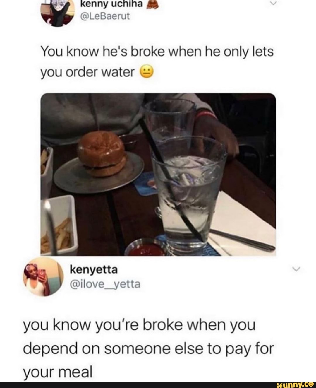 You know he's broke when he only lets you order water you know you're ...