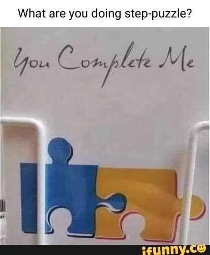 What are you doing step-puzzle? You Complele Me - iFunny
