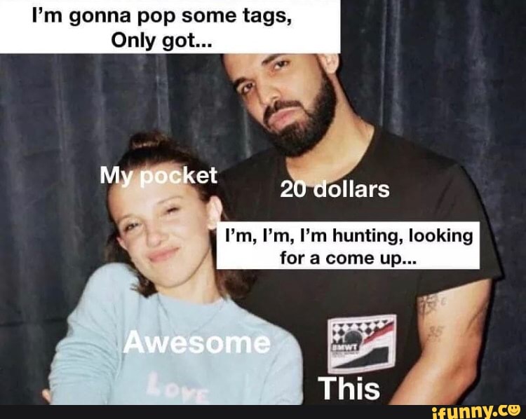 I’m gonna pop some tags, Only got... I’m, I’m, I'm hunting, looking for ...