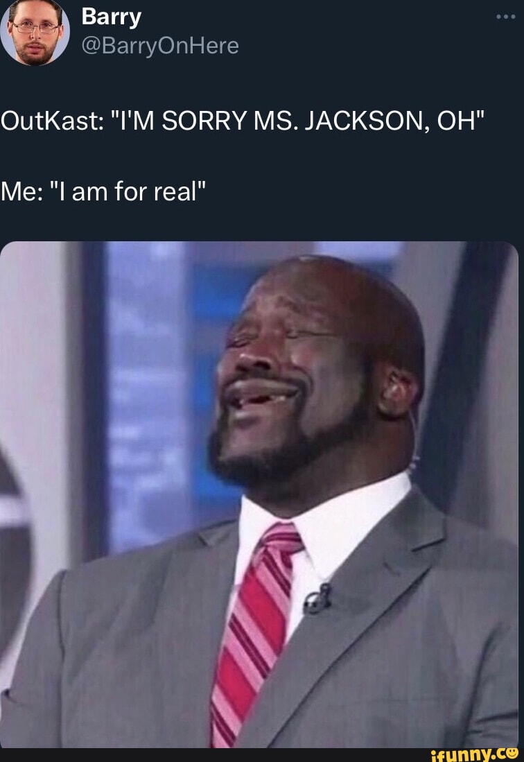 Barry @BarryOnHere OutKast: "I'M SORRY MS. JACKSON, OH" Me: "ll am for ...