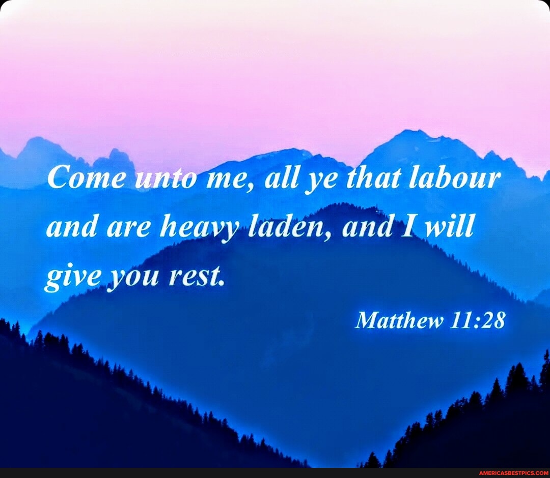Come unto me, all ye that labour and are heavy laden, and Twill give ...