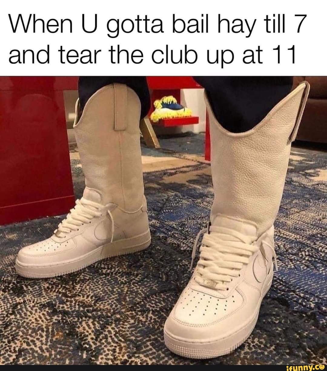 When U gotta bail hay till 7 and tear the club up at 11 - iFunny