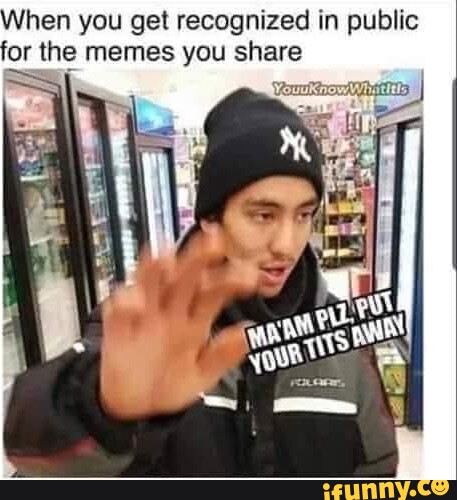 When you get recognized in public or the memes you share - iFunny