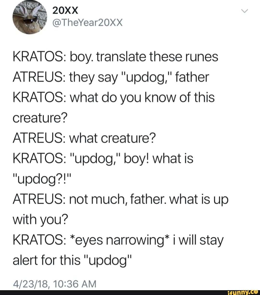 KRATOS: boy. translate these runes ATREUS: they say "updog," father ...