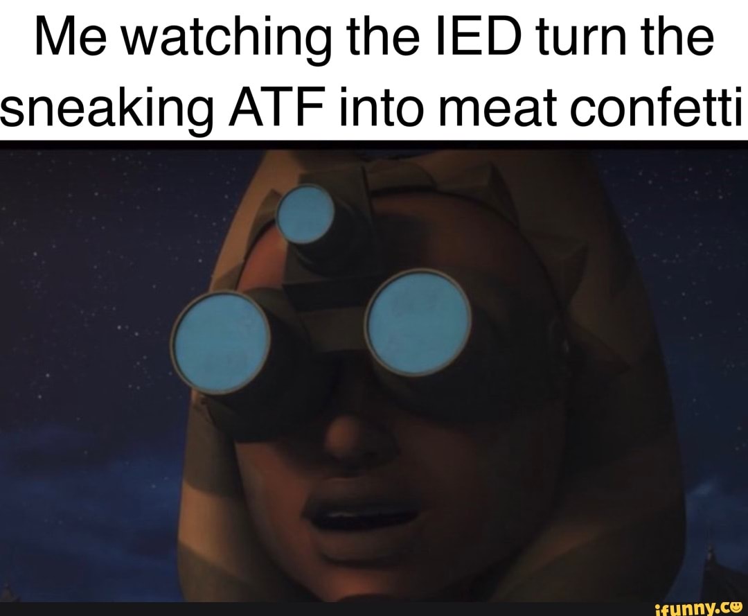 Me watching the IED turn the sneaking ATF into meat confetti - iFunny