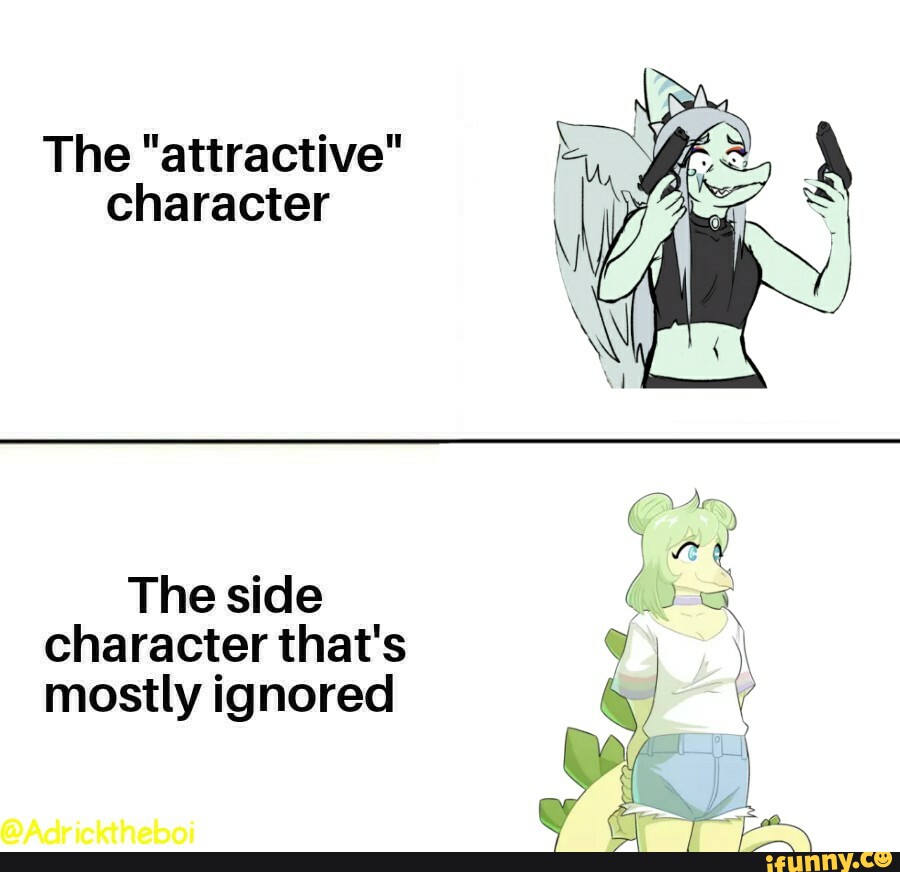The "attractive" character The side character that's mostly ignored ...