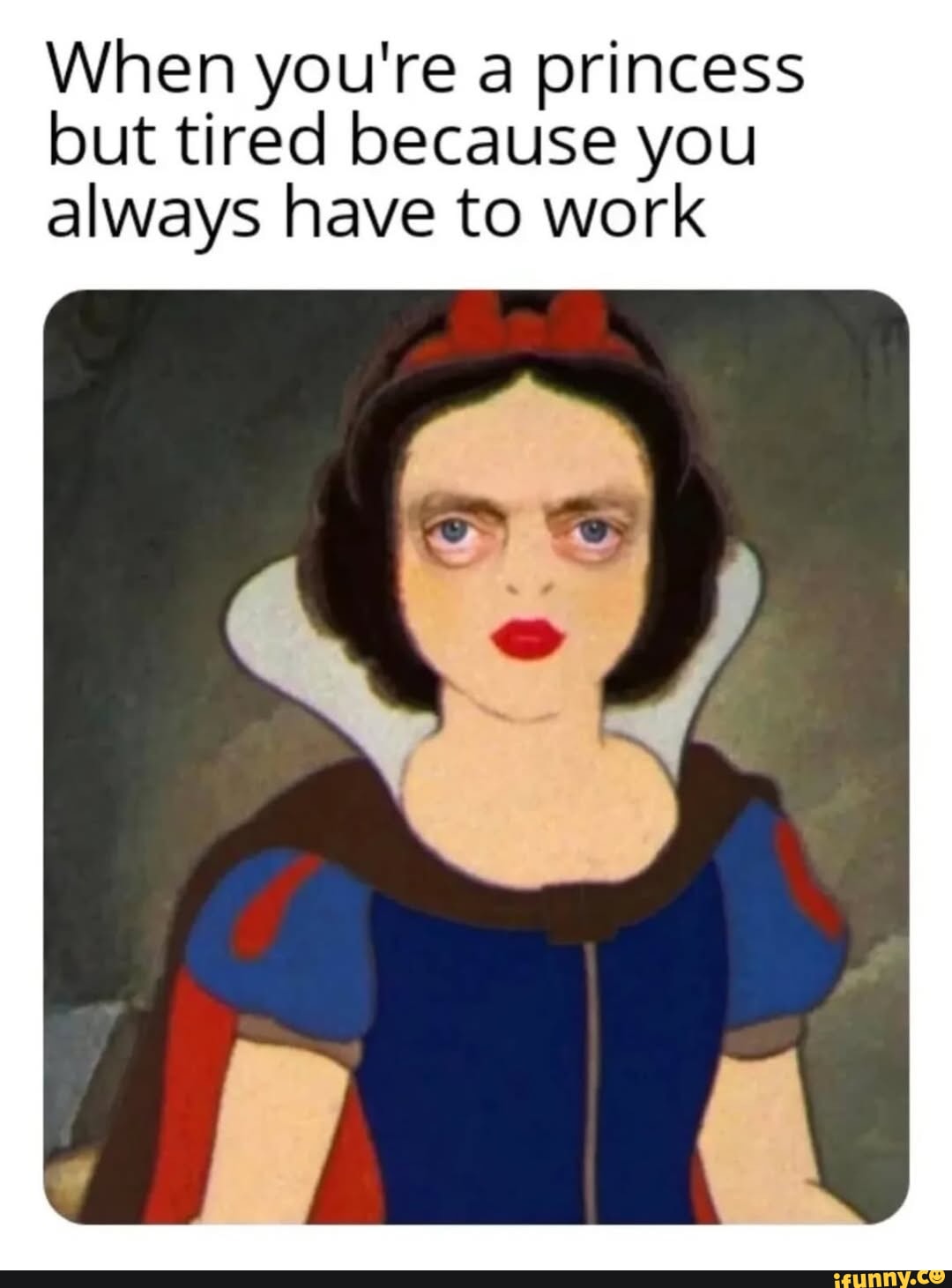 When you're a princess but tired because you always have to work - iFunny