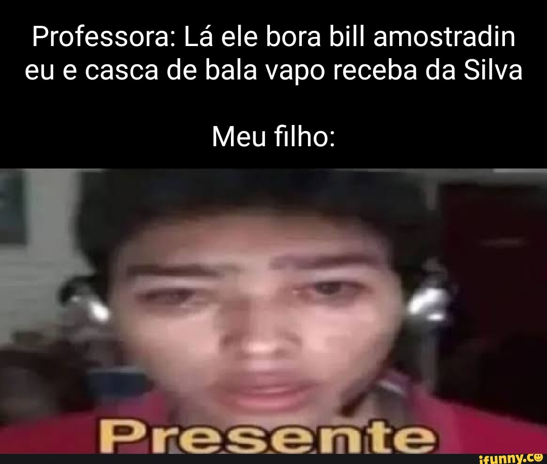 Professora: Lá ele bora bill amostradin eu e casca de bala vapo receba ...