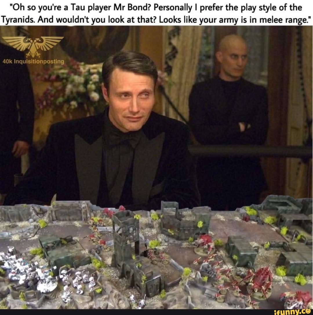 "Oh so you're a Tau player Mr Bond? Personally I prefer the play style ...