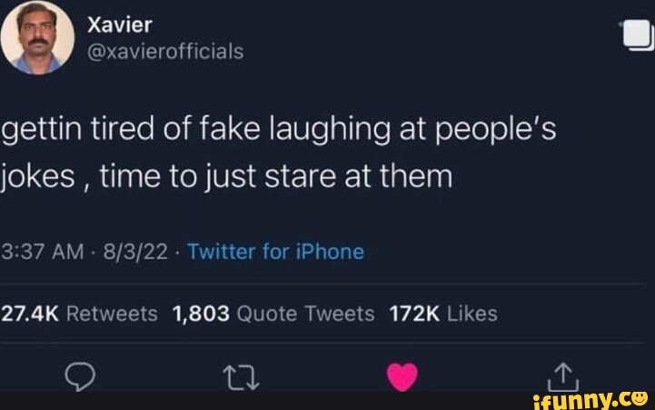 Gettin tired of fake laughing at people's jokes , time to just stare at ...