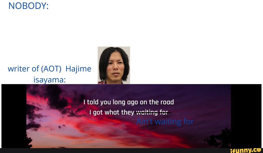 NOBODY: writer of (AOT) Hajime isayama: told you long ago on the road I ...