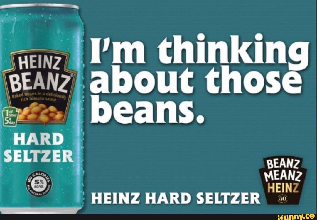 Thinking 'BEANZ} about those beans. HARD I SELTZER BEANZ MEANZ HEINZ ...