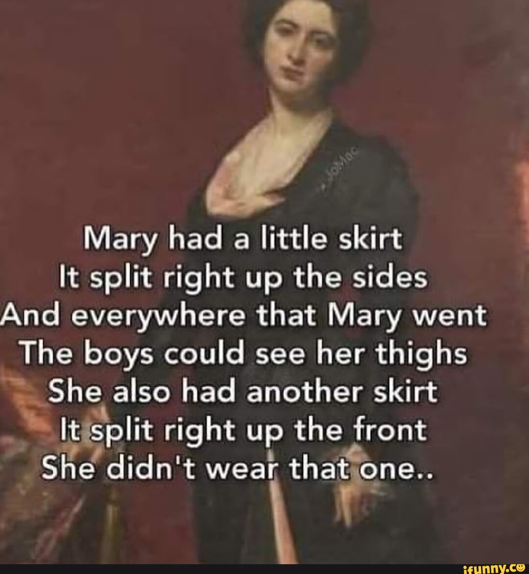 Mary had a little skirt It split right up the sides And everywhere that ...