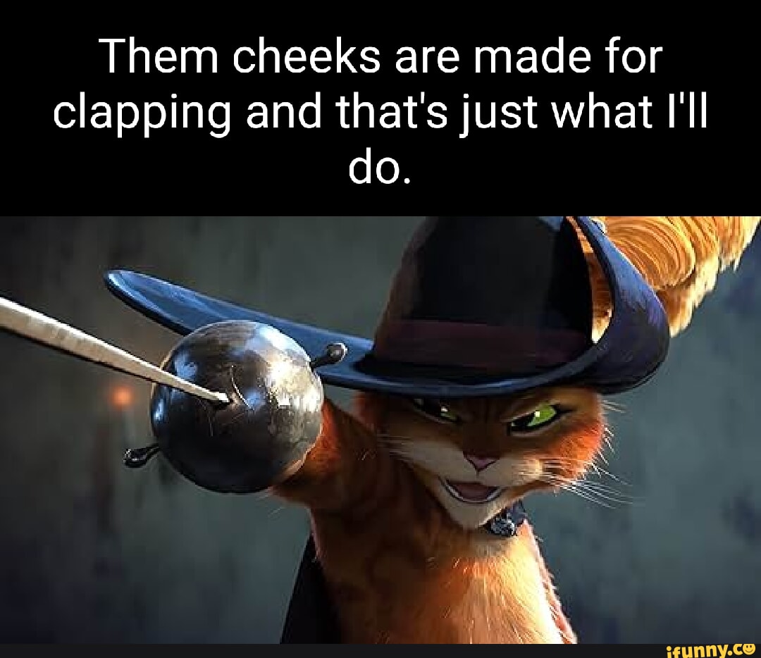 Them cheeks are made for clapping and that's just what I'll do. - iFunny