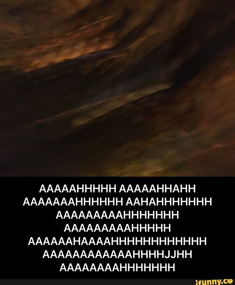 Aaaaaaaahhhhhhh memes. Best Collection of funny Aaaaaaaahhhhhhh ...