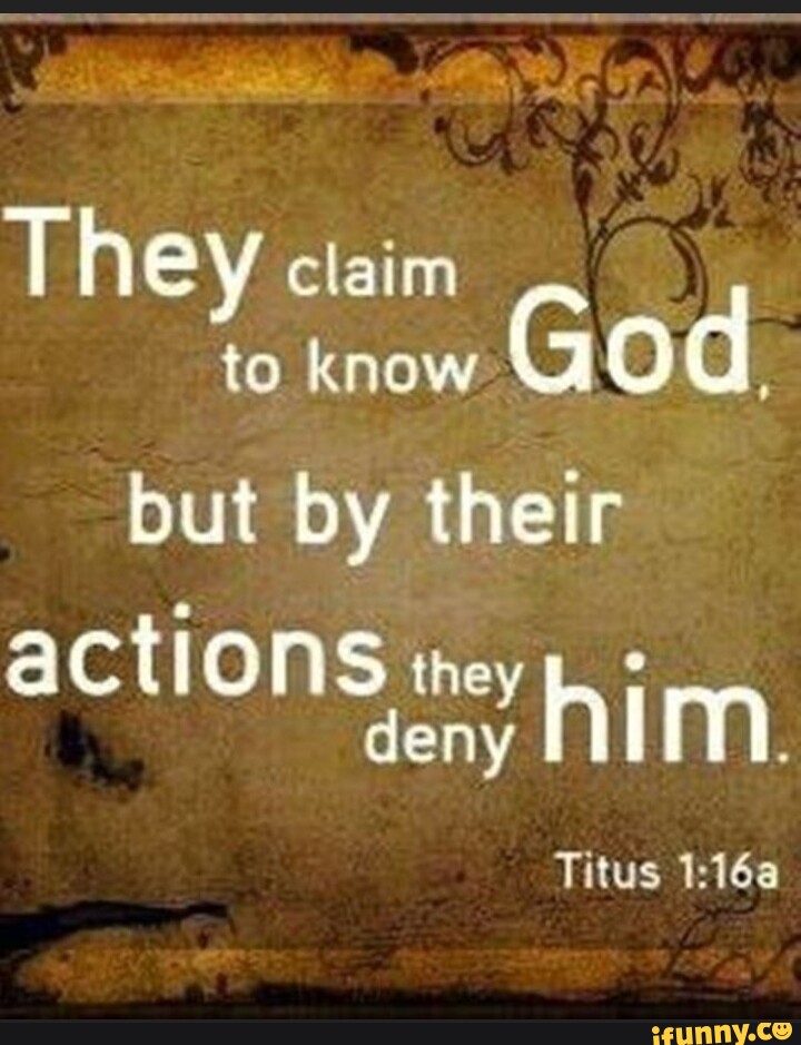 The claim to know GOd but by their actions deny NIM. Titus - iFunny