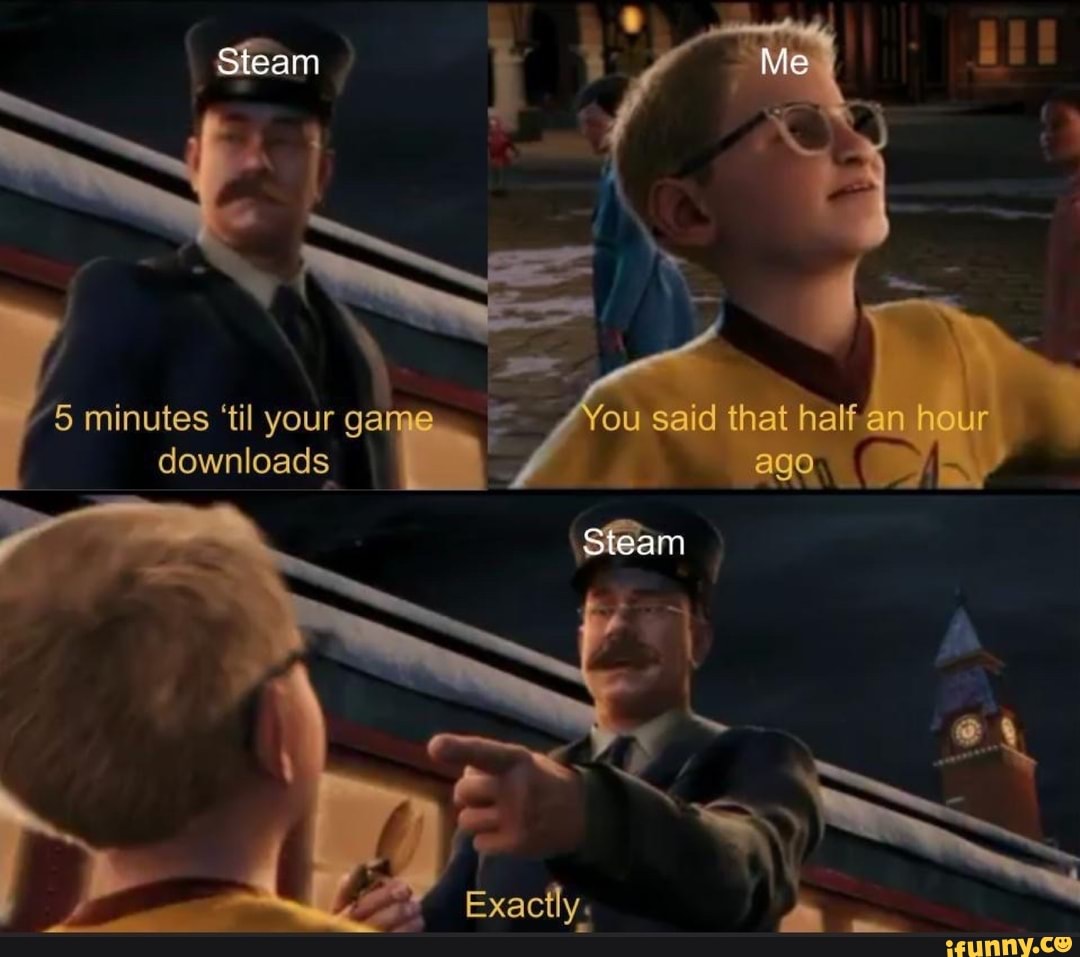 Steam Me Le minutes 'til your game said that half an hour downloads ago ...