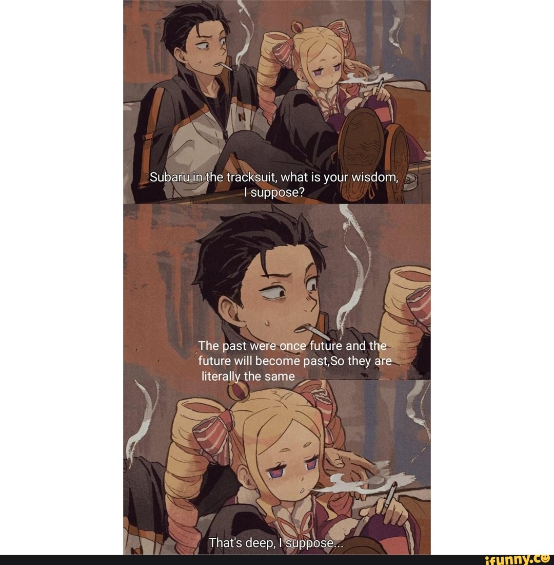 Subaru in the tracksuit, what is your wisdom suppose? The past were ...