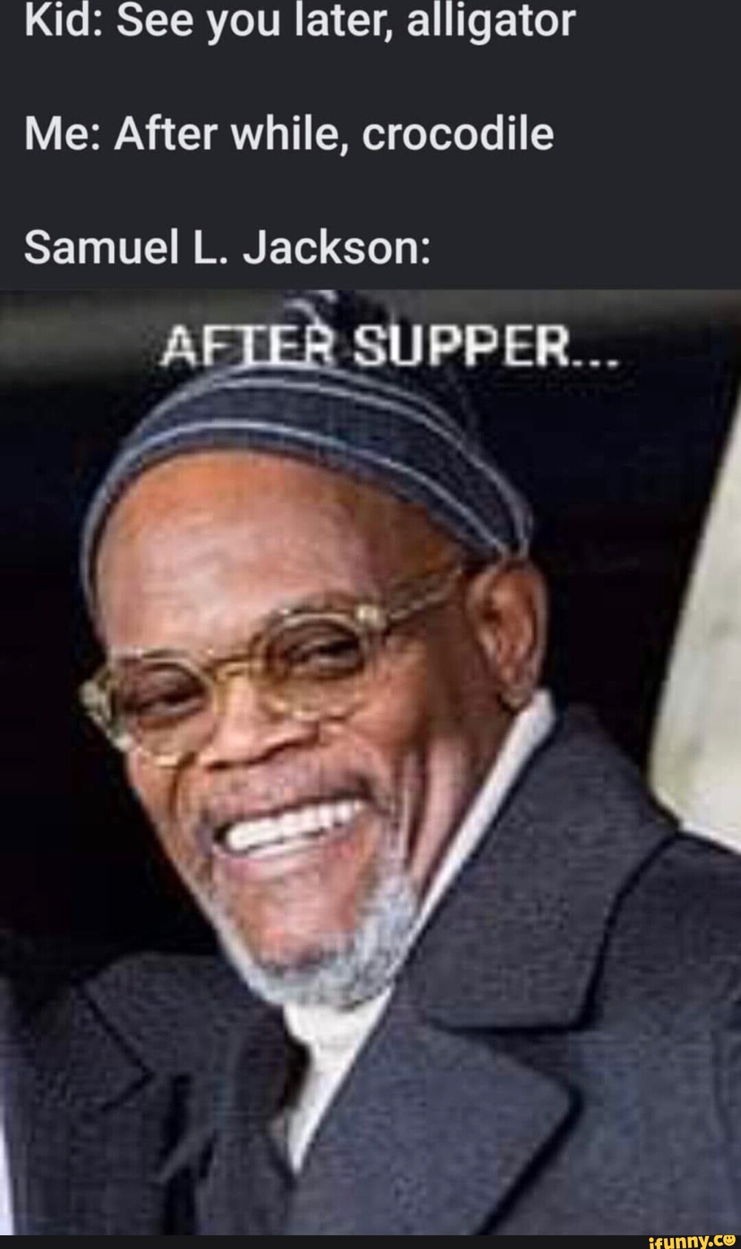 Kid: See you later, alligator Me: After while, crocodile Samuel L ...