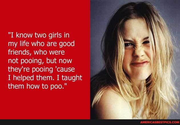 Know two girls in my life who are good friends, who were not pooing ...