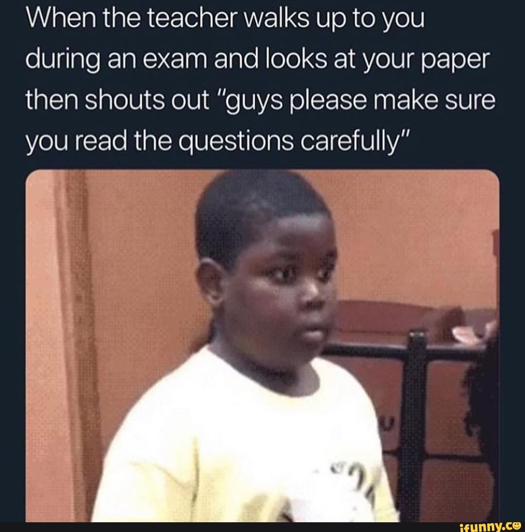 When the teacher walks up to you during an exam and looks at your paper ...