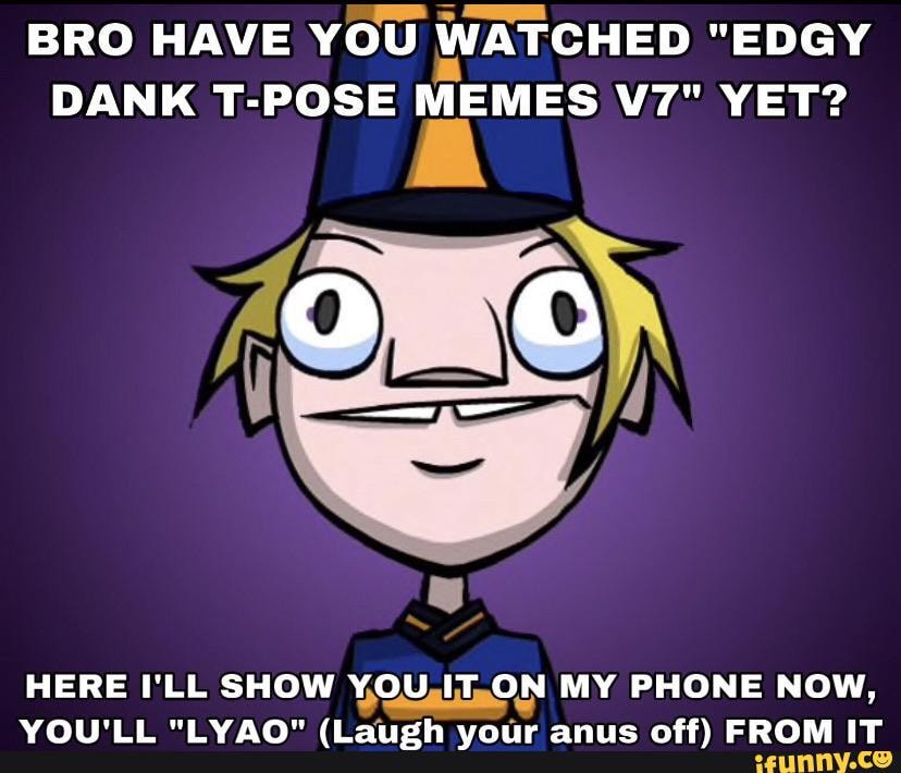 BRO HAVE YOU WATCHED "EDGY DANK T-POSE MEMES YET? HERE I'LL SHOW ...