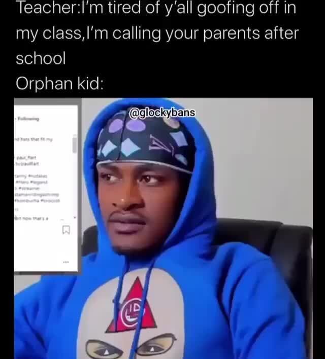 Tired of yall goofing off in my class,I'm calling your parents after ...