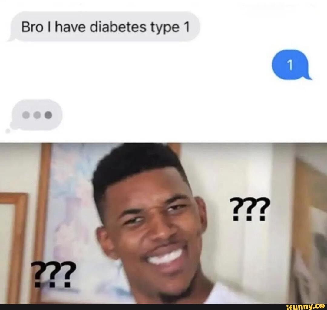Bro I have diabetes type 1 - iFunny