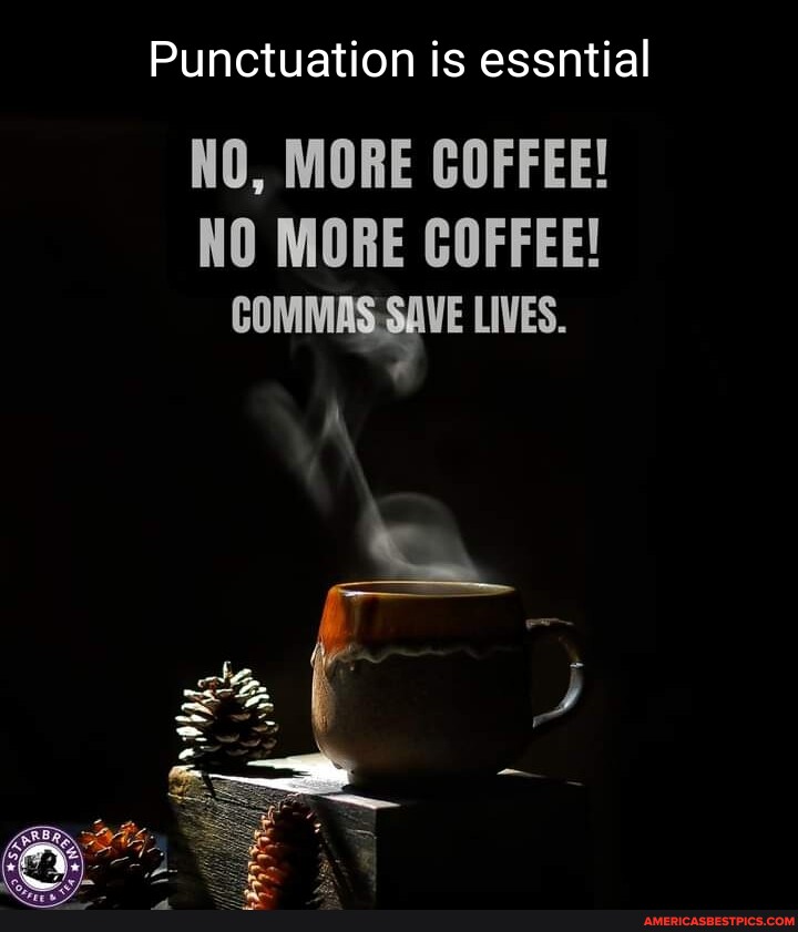 Punctuation is essntial NO, MORE COFFEE! NO MORE COFFEE! COMMAS.SAVE ...