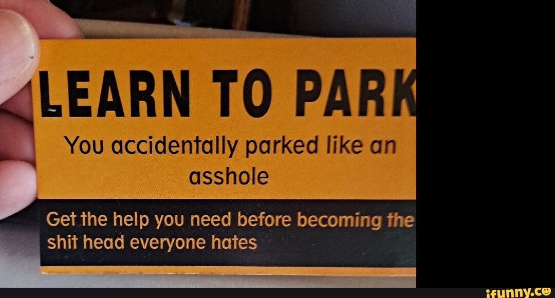 LEARN TO PARK You accidentally parked like an asshole Get the help you ...