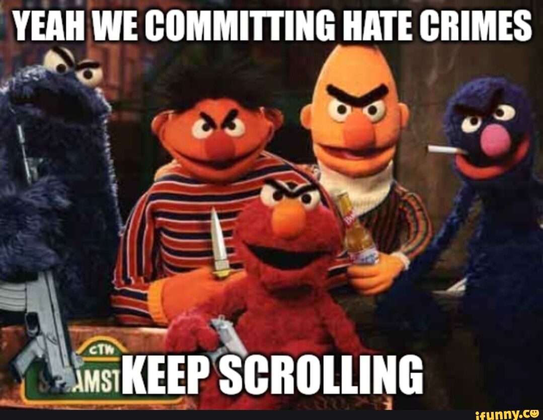 YEAH WE COMMITTING HATE CRIMES KEEP SCROLLING - iFunny