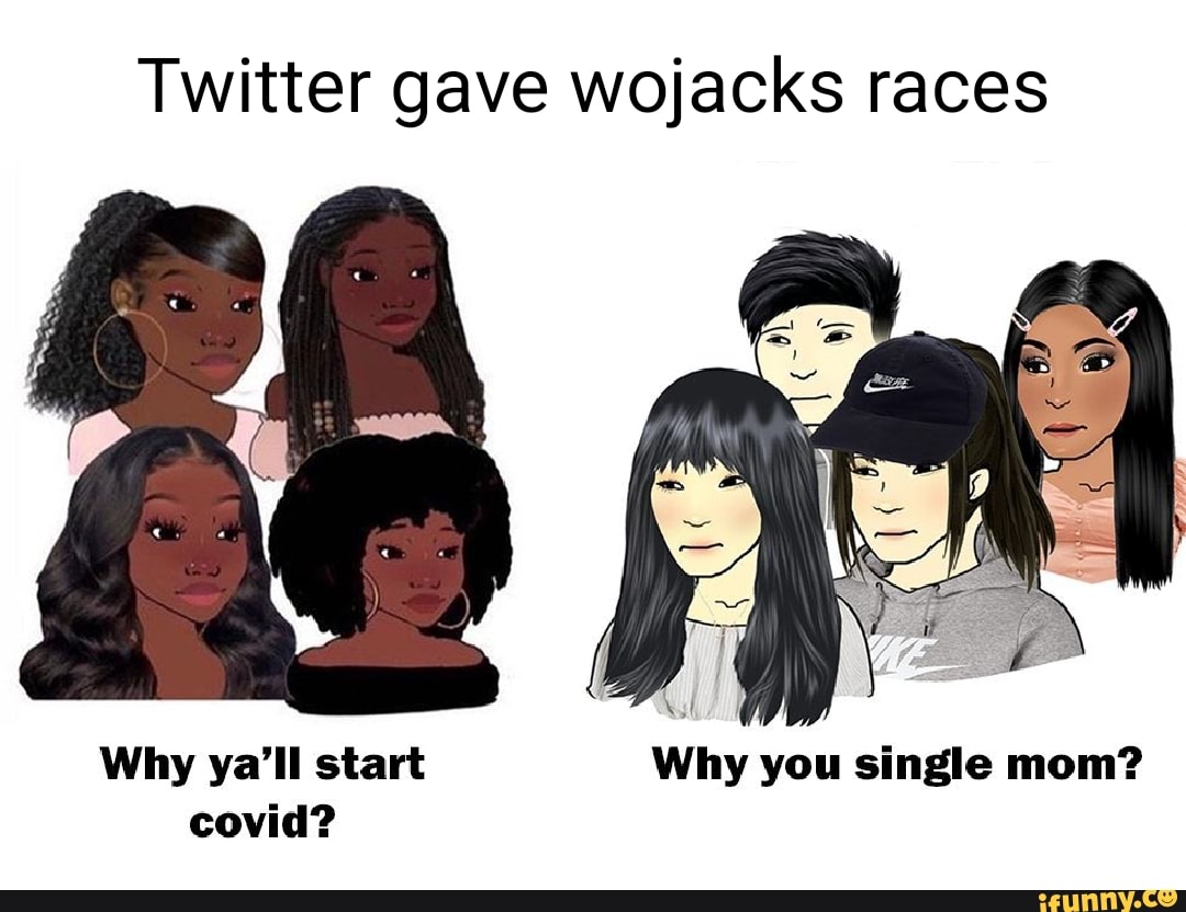 Twitter gave wojacks races Why ya'll start Why you single mom? covid ...