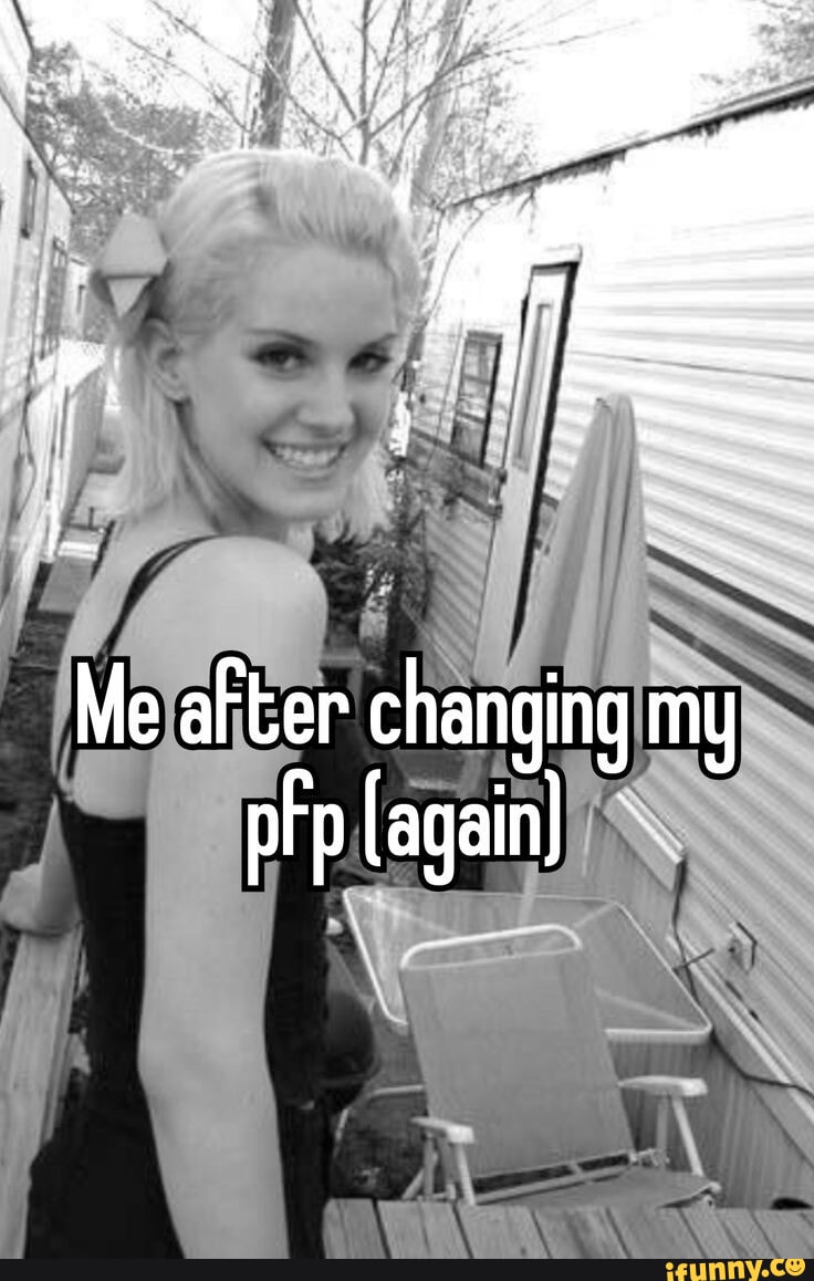 Me aFter changing my prp (again) - iFunny