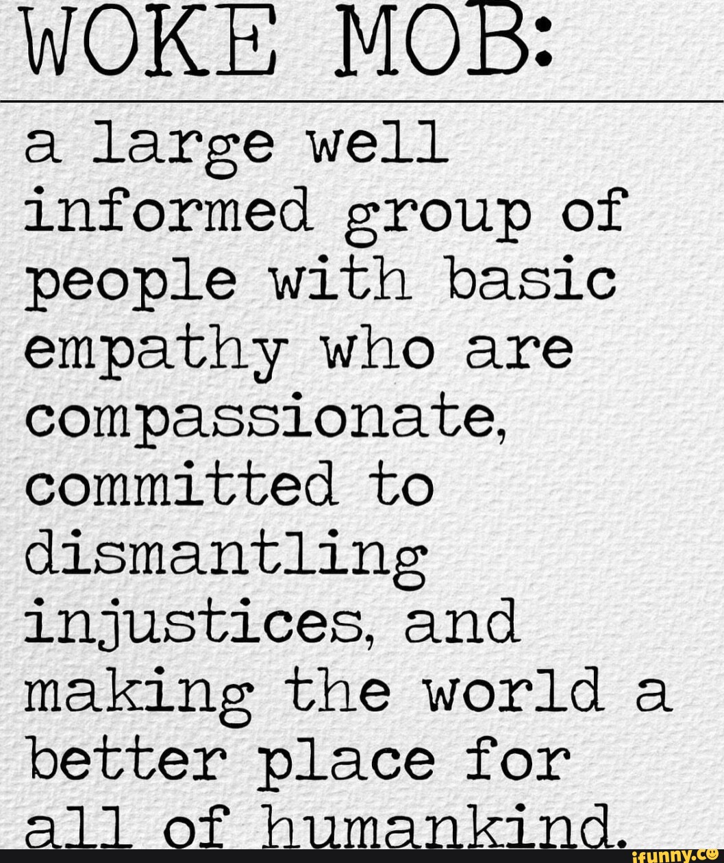 WOKE, MOB: a large well informed group of people with basic empathy who ...