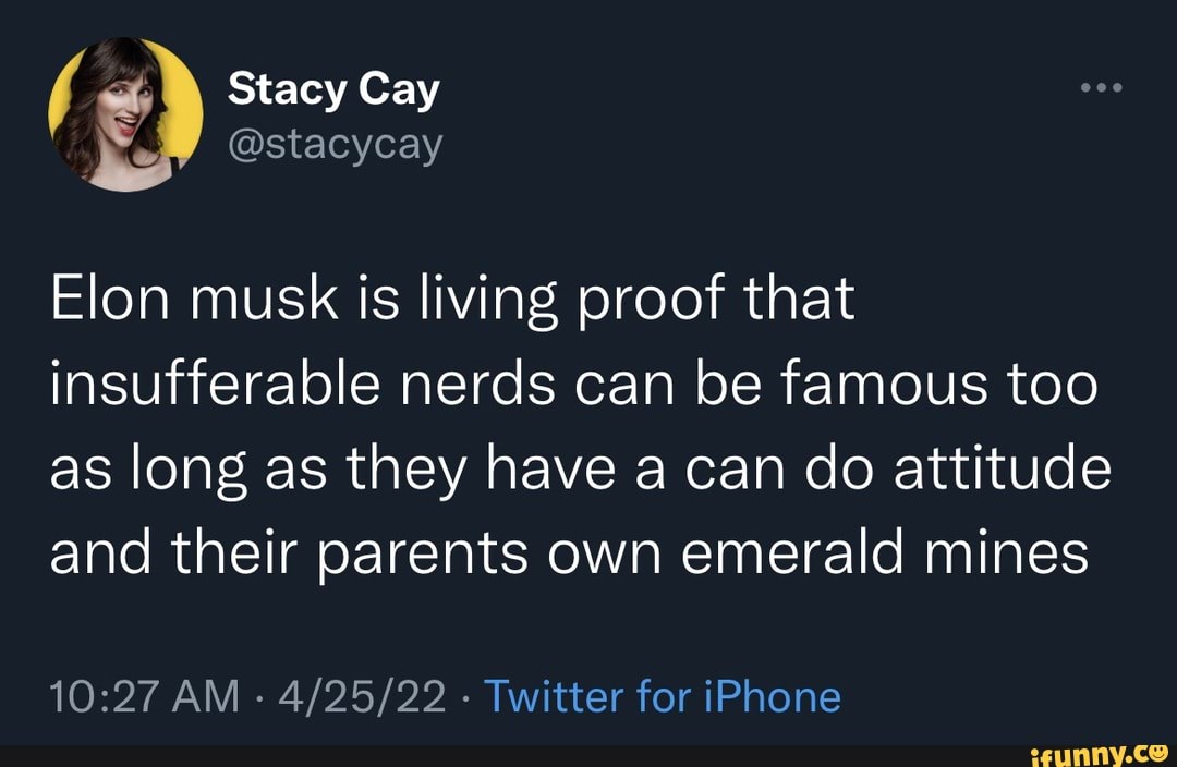 Stacy Cay @stacycay Elon musk is living proof that insufferable nerds ...