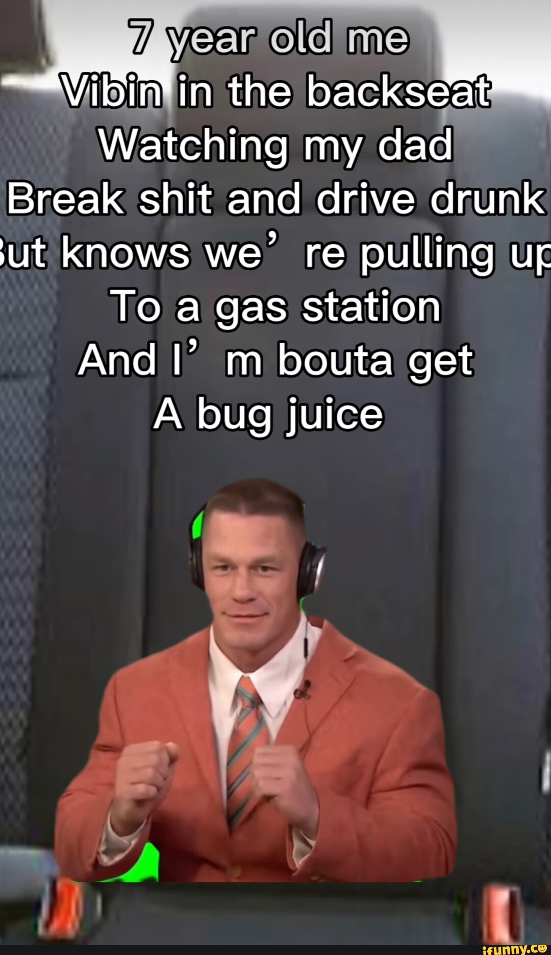 Year old me the backseat Watching my dad Break shit and drive drunk ut ...