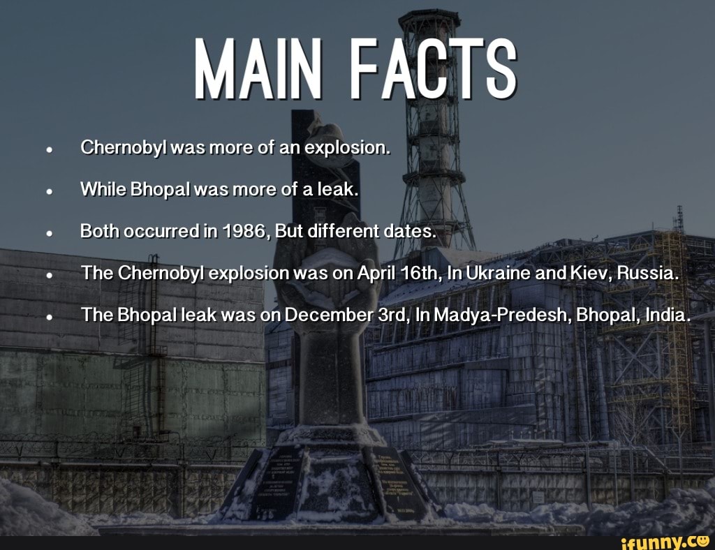MAIN FACTS Chernobyl was more of an explosion. While Bhopal was more of ...