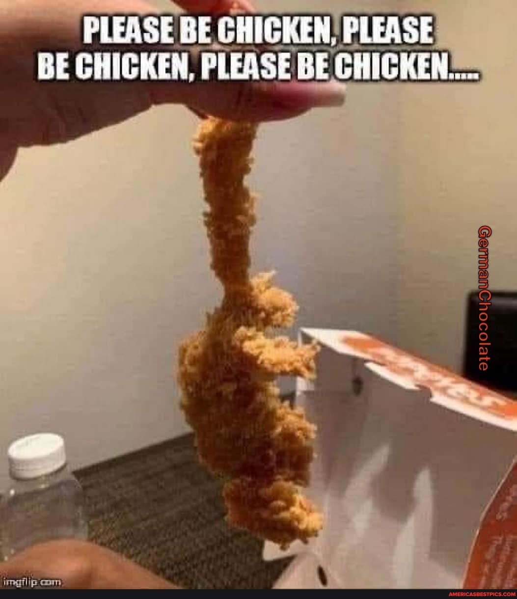 PLEASE BF CHIEIKEN PLEASE BE CHICKEN, PLEASE CHICKER.. - America’s best ...