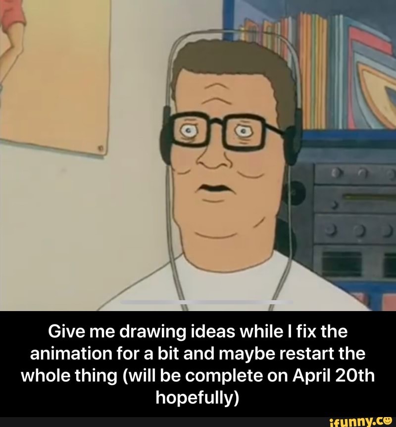 Give me drawing ideas while I fix the animation for a bit and maybe ...