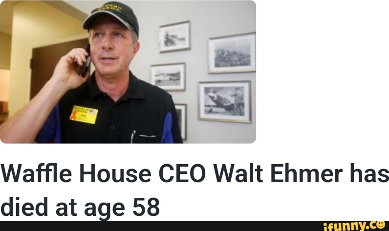 Waffle House CEO Walt Ehmer has died at age 58 - iFunny