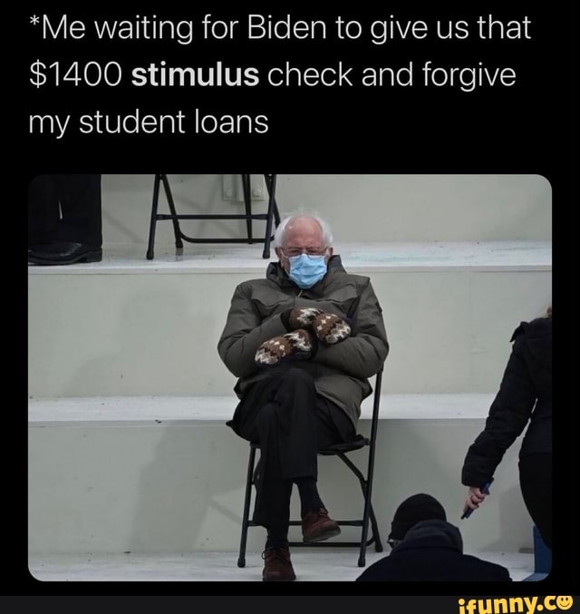 *Me waiting for Biden to give us that $1400 stimulus check and forgive ...