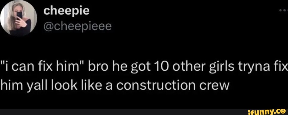 "i can fix him" bro he got 10 other girls tryna fix him yall look like ...