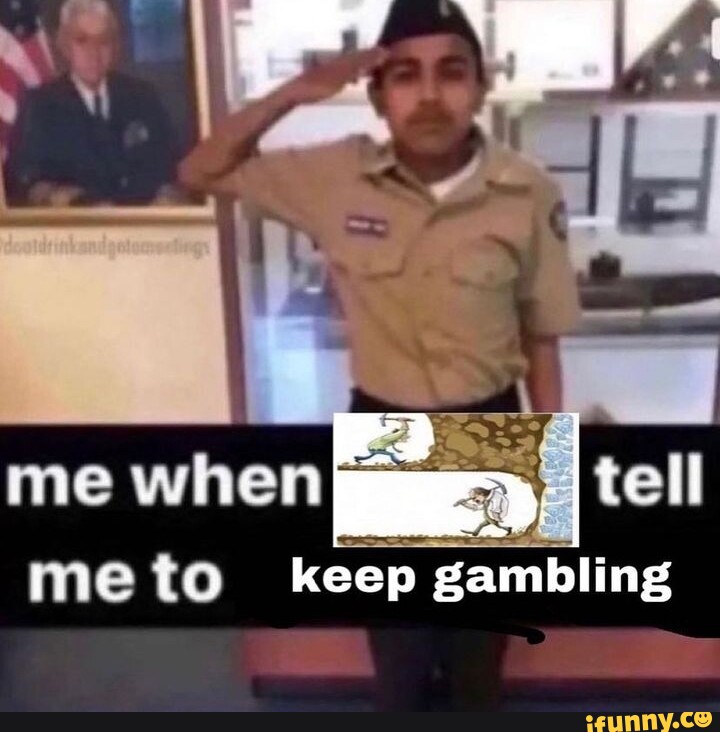 Tell meto keep gambling - iFunny