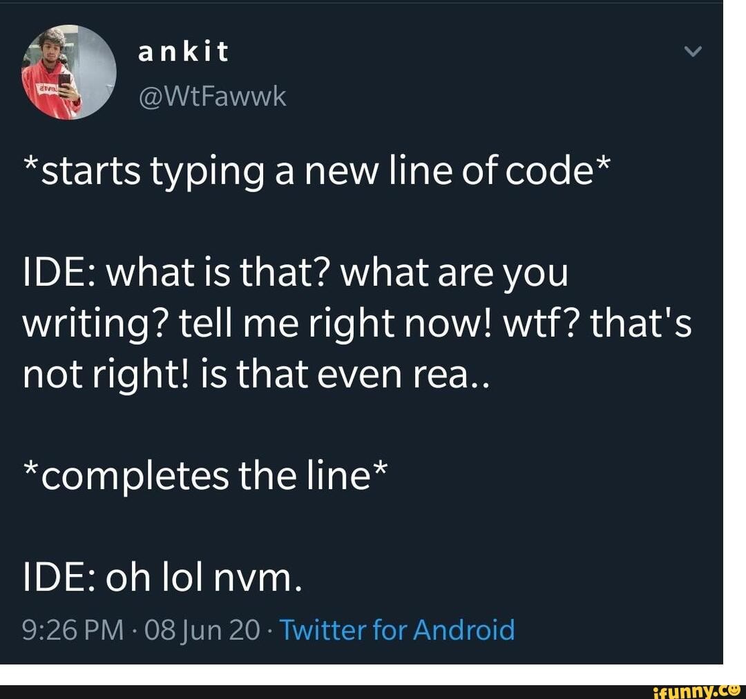 Ankit @WiFawwk *starts typing a new line of code* IDE: what is that ...