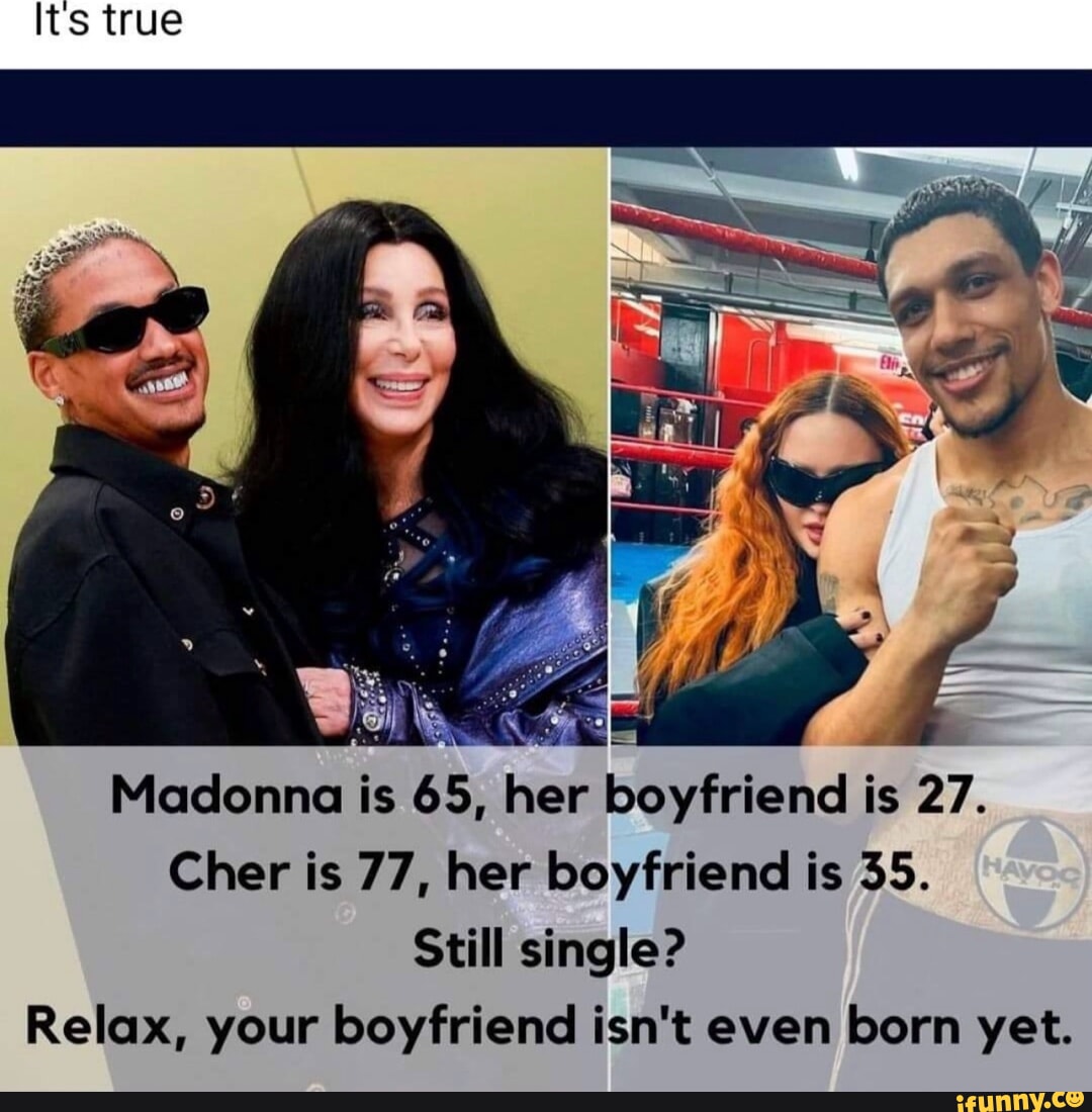 Its true Madonna i is 65, her 'boyfriend is 27. Cher is 77, her ...