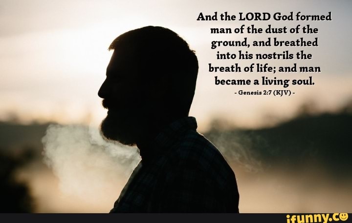 And the LORD God formed man of the dust of the ground, and breathed ...