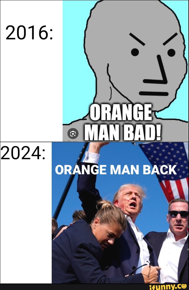 2016: IMAN BAD! ORANGE MAN BACK 2016: ORANGE MAN BACK 2024: - iFunny